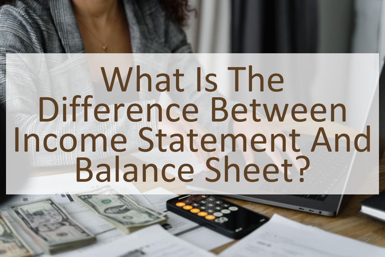 What Is The Difference Between Income Statement And Balance Sheet What Is The Difference Between Income Statement And Balance Sheet