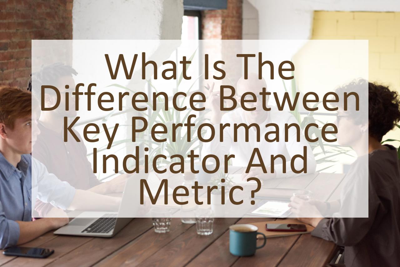 What Is The Difference Between Key Performance Indicator And Metric 